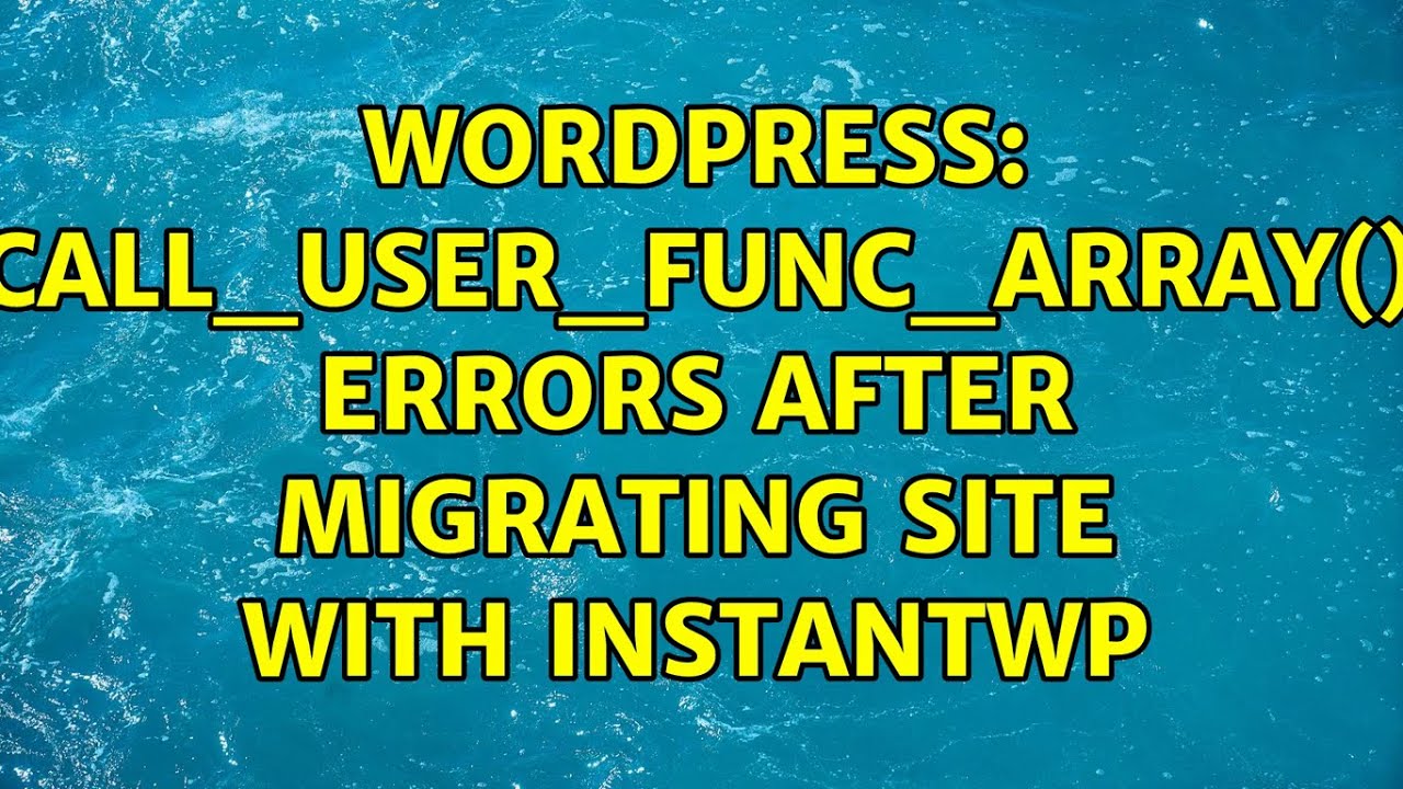 Wordpress: call_user_func_array() errors after migrating site with InstantWP (2 Solutions!!)
