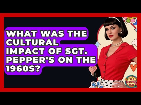 What Was The Cultural Impact Of Sgt. Pepper's On The 1960s? - I'm a 60s Baby