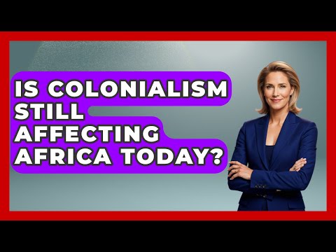 Is Colonialism Still Affecting Africa Today? - The Geography Atlas