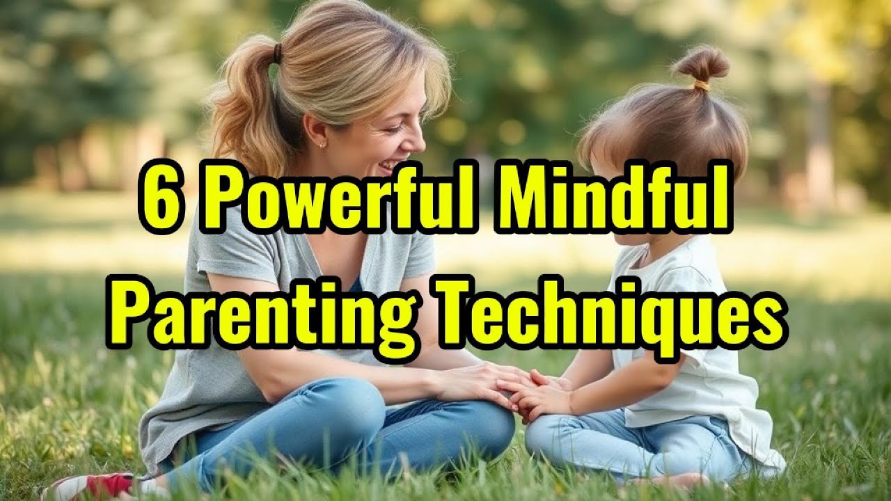 6 Powerful Mindful Parenting Techniques