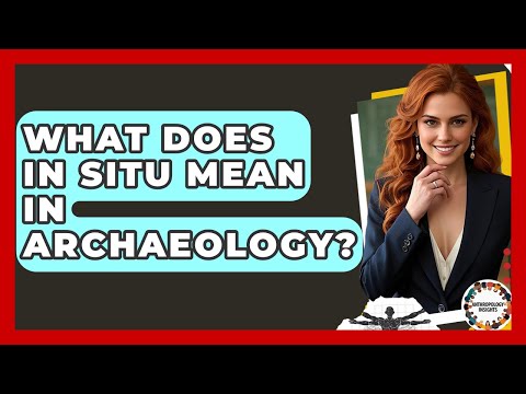 What Does In Situ Mean In Archaeology? - Anthropology Insights