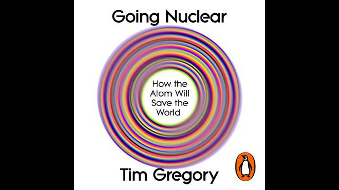 Going Nuclear: How the Atom Will Save the World - Tim Gregory