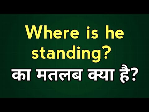Where is he standing? Meaning in Hindi
