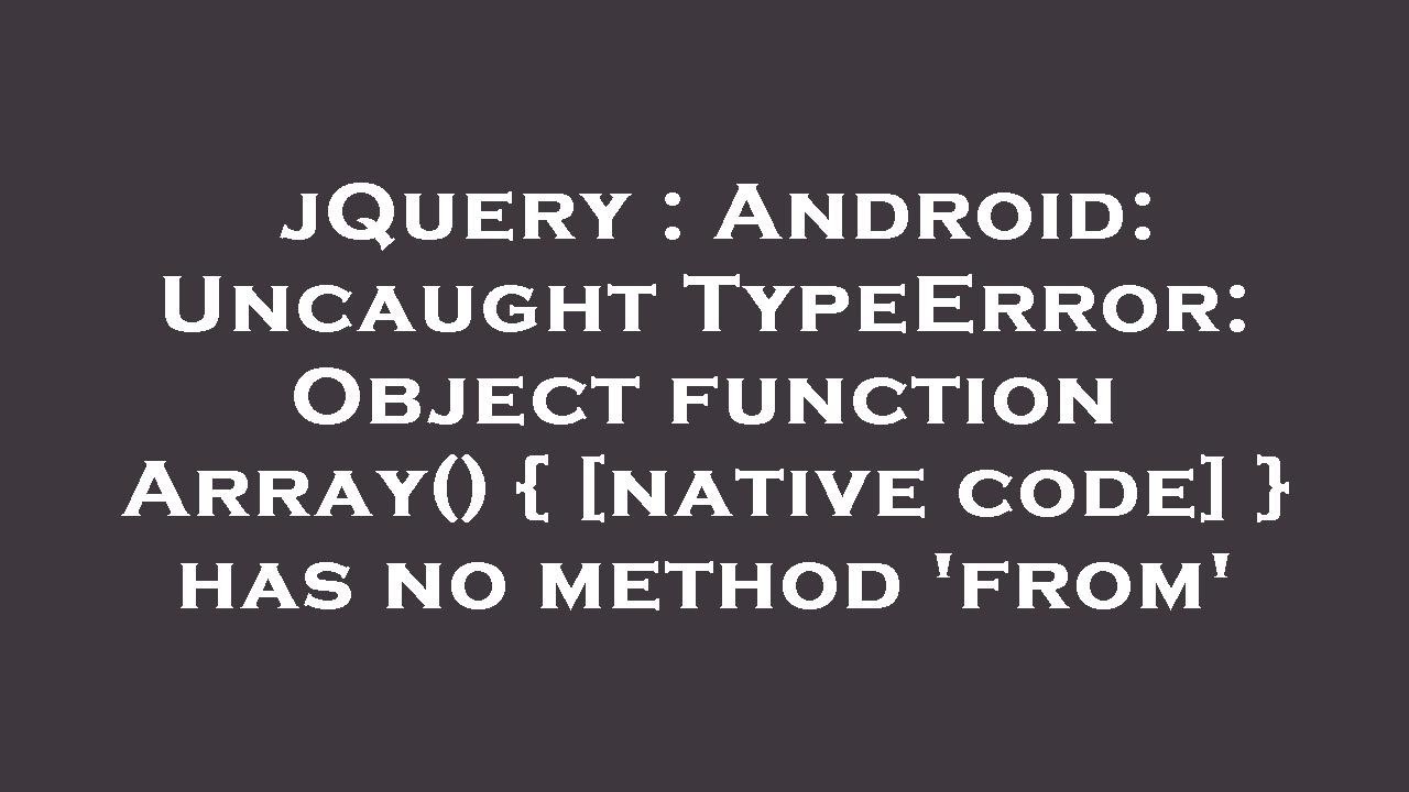 jQuery : Android: Uncaught TypeError: Object function Array() { [native code] } has no method 'from'