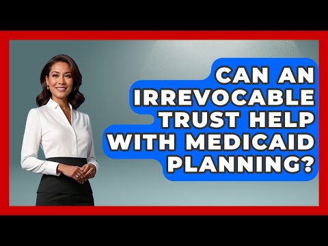 Can An Irrevocable Trust Help With Medicaid Planning? - Home Investing Experts