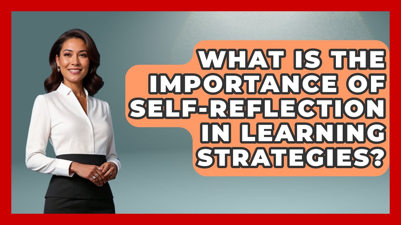 What Is the Importance of Self-Reflection in Learning Strategies? | Learn As An Adult