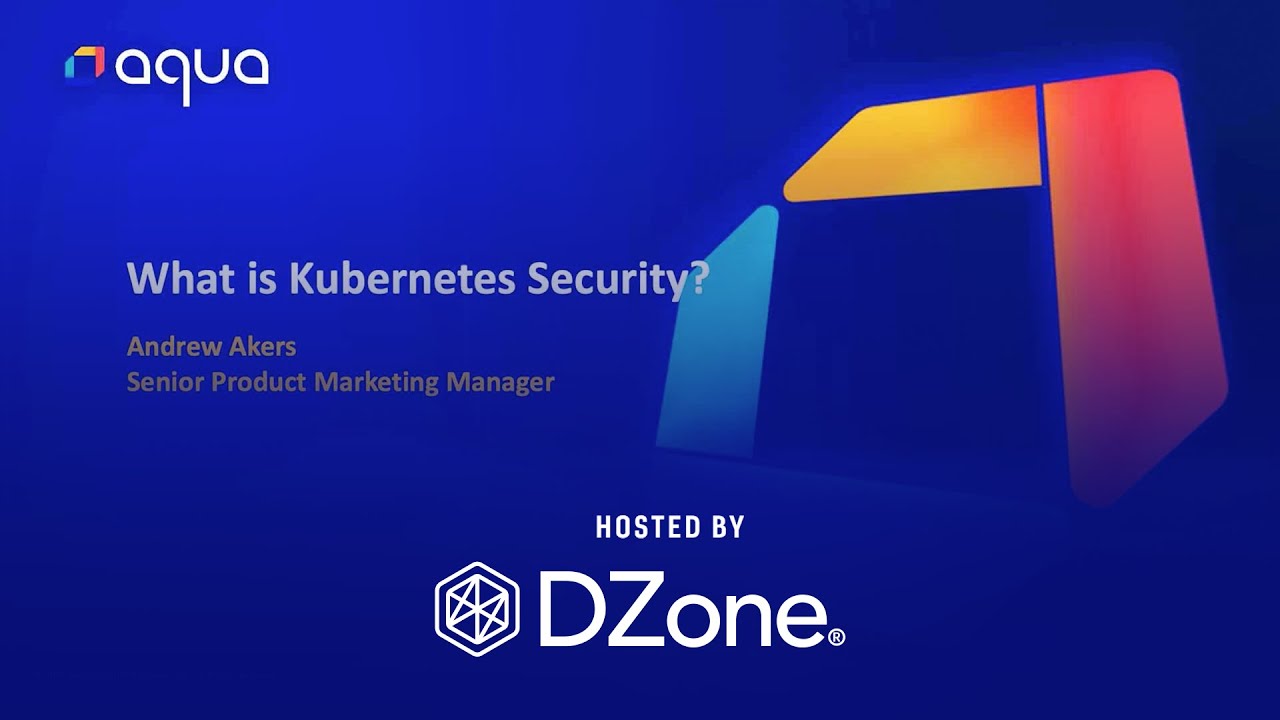 What Is Kubernetes Security? And How to Get It Right the First Time | DZone Webinar by Aqua Security