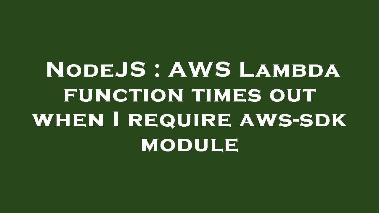 NodeJS : AWS Lambda function times out when I require aws-sdk module