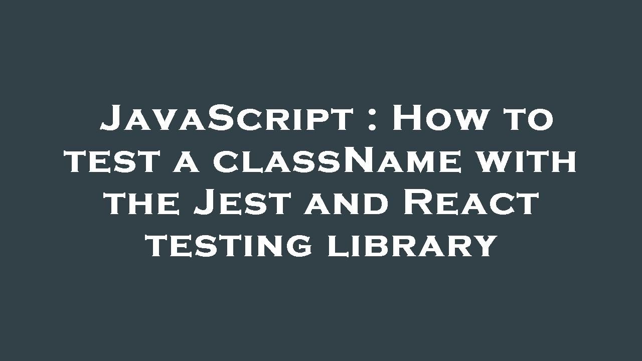 JavaScript : How to test a className with the Jest and React testing library