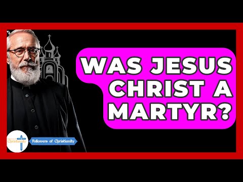 Was Jesus Christ A Martyr? - Followers Of Christianity