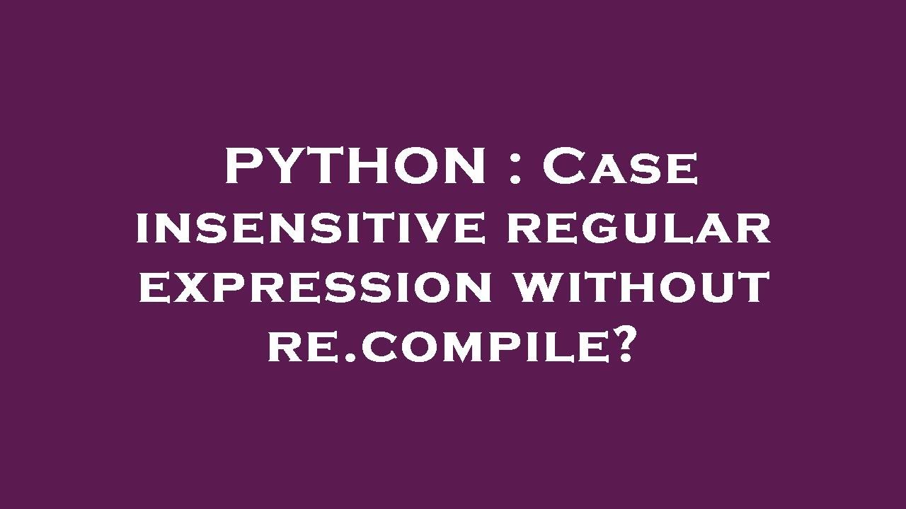 PYTHON : Case insensitive regular expression without re.compile?