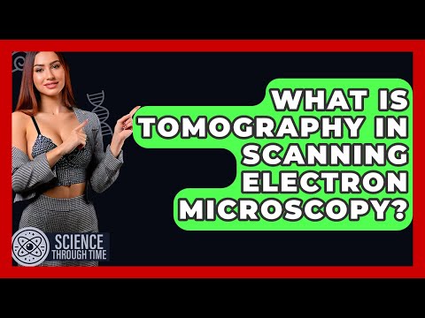 What Is Tomography In Scanning Electron Microscopy? - Science Through Time