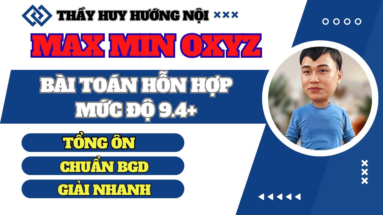 MAX MIN OXYZ MỨC 9+ - BÀI TOÁN TỔNG HỢP - Khóa Học Mới