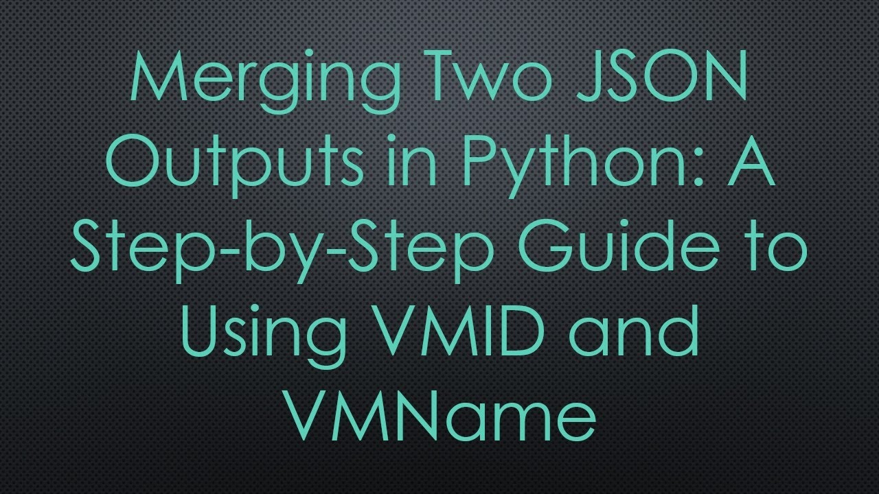 Merging Two JSON Outputs in Python: A Step-by-Step Guide to Using VMID and VMName