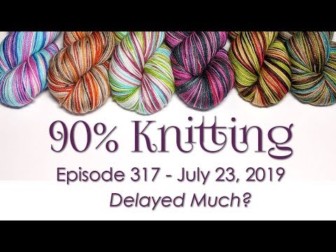 90% Knitting - Episode 317 - Delayed Much?