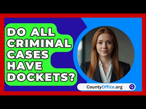 Do All Criminal Cases Have Dockets? - CountyOffice.org