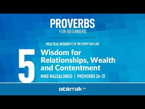 Wisdom for Relationships, Wealth and Contentment (Proverbs 26-31 Bible Study) – Mike Mazzalongo
