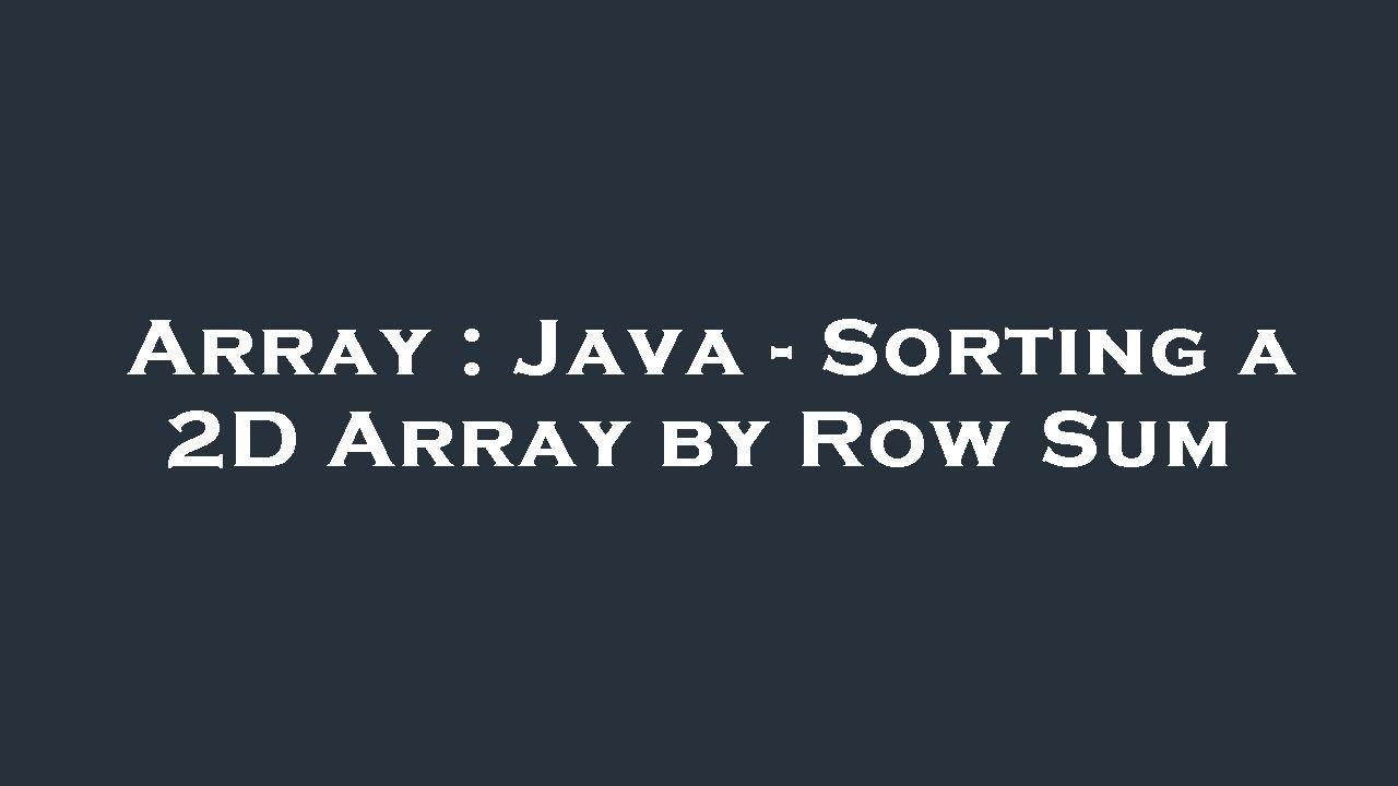 Array : Java - Sorting a 2D Array by Row Sum