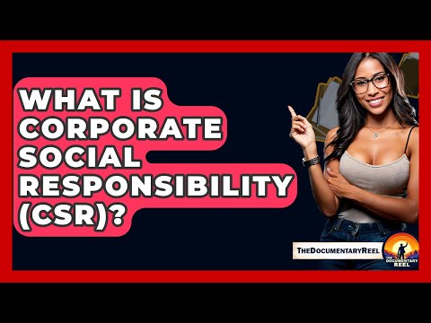 What Is Corporate Social Responsibility (CSR)? - The Documentary Reel