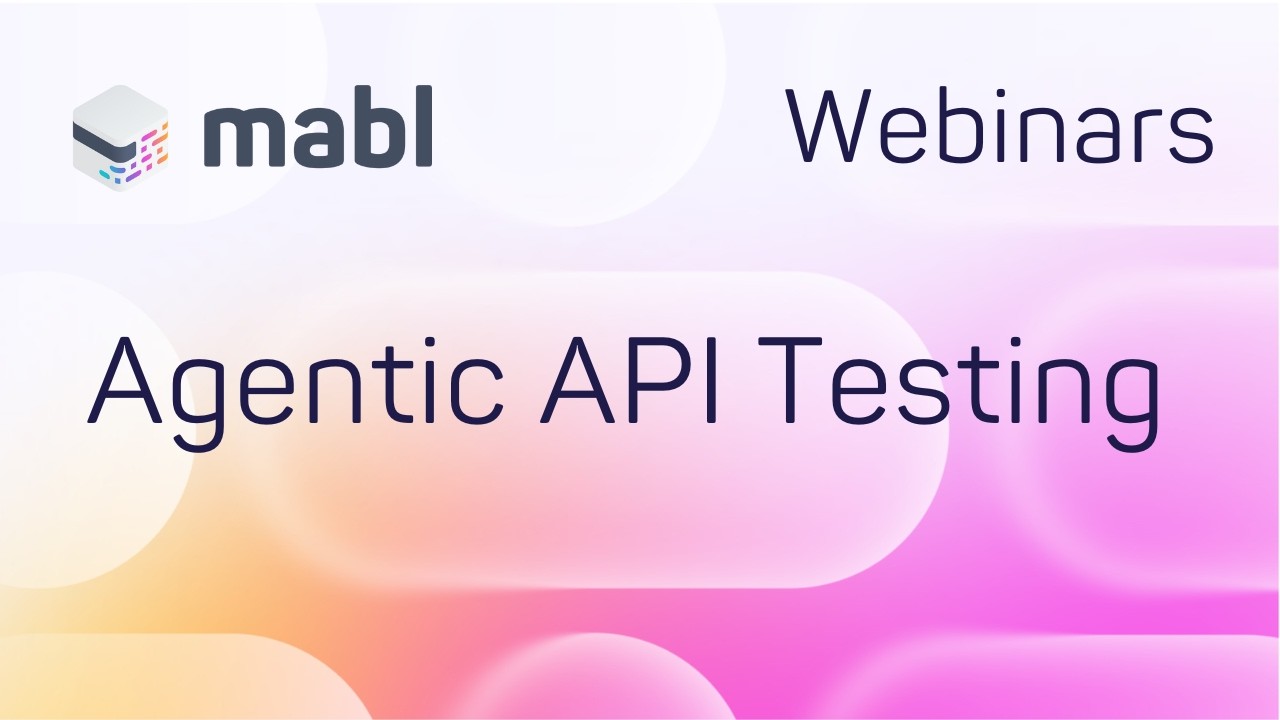 mabl's API Testing Webinar: Agentic API Testing