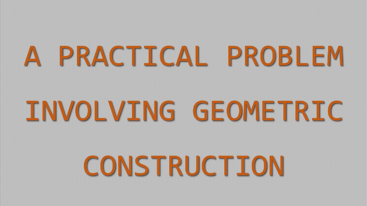 A Practical Problem Involving Geometric Construction | Maths Center