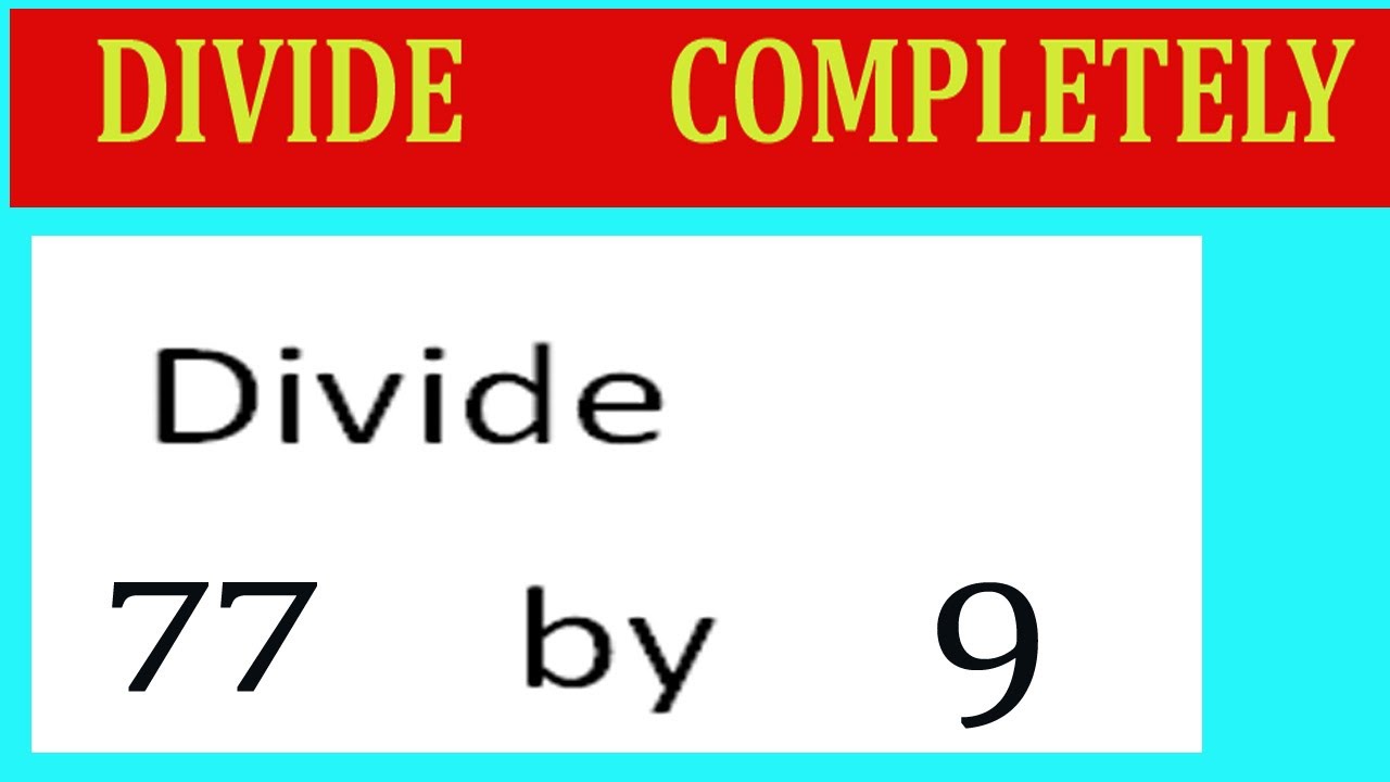 Divide     77      by     9  Divide   completely