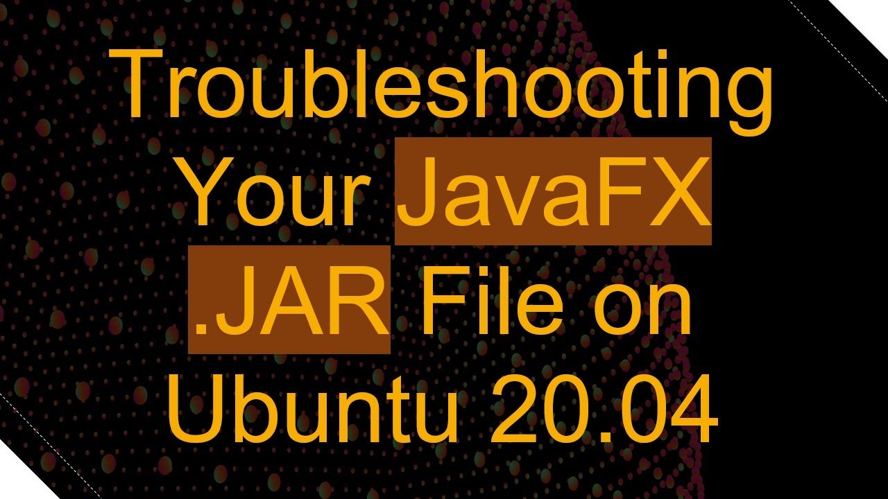 Troubleshooting Your JavaFX .JAR File on Ubuntu 20.04