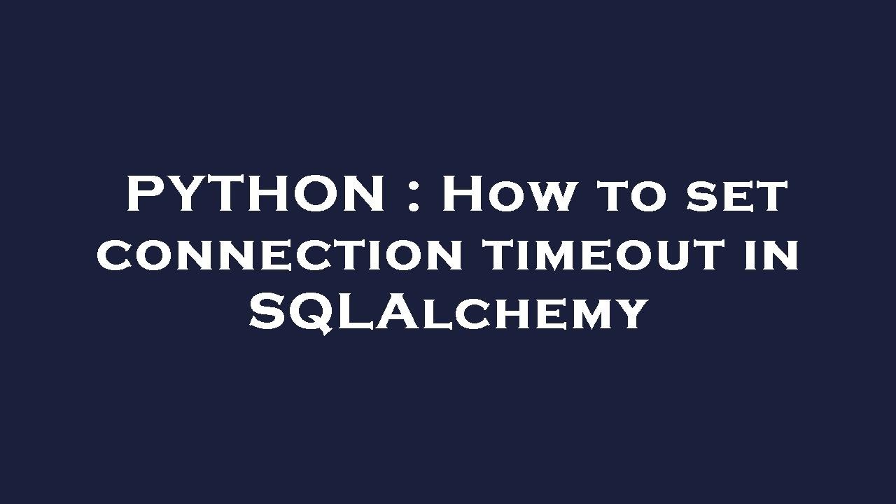 PYTHON : How to set connection timeout in SQLAlchemy