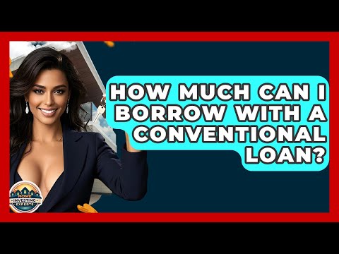How Much Can I Borrow With A Conventional Loan? - Home Investing Experts