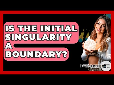 Is The Initial Singularity A Boundary? - Physics Frontier
