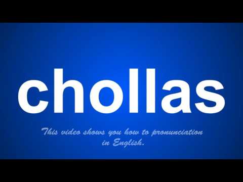 the correct pronunciation of chollas in English.