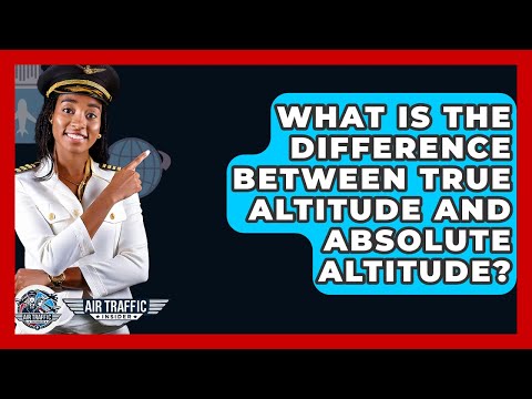 What Is The Difference Between True Altitude And Absolute Altitude? - Air Traffic Insider