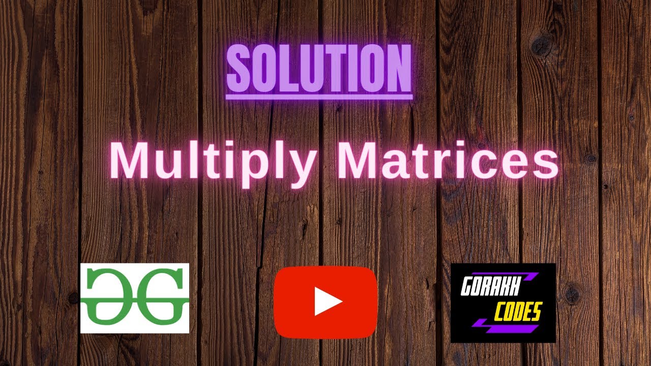 Multiply Matrices || GEEKSFORGEEKS Coding || 100% Test Cases Passed || gorakhcodes