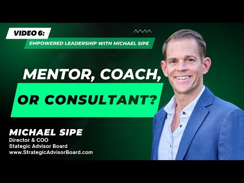 Mentor, Coach, or Consultant? - Empowered Leadership With Michael Sipe | Video 6