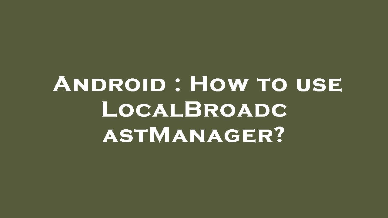 Android : How to use LocalBroadcastManager?