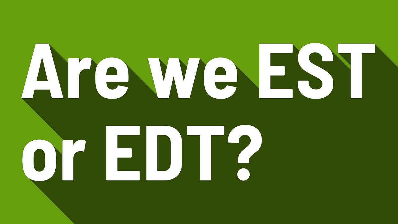 Are we EST or EDT?