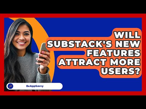 Will Substack's New Features Attract More Users? - Be App Savvy