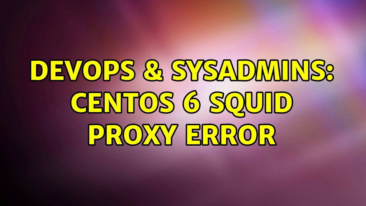 DevOps & SysAdmins: CentOS 6 Squid Proxy error
