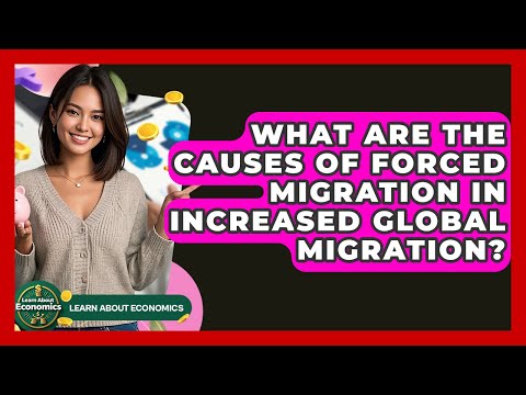 What Are The Causes Of Forced Migration In Increased Global Migration? - Learn About Economics