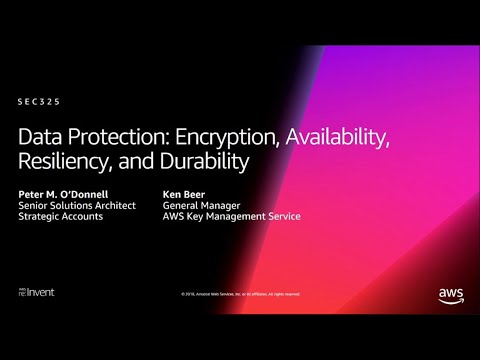 AWS re:Invent 2018: Data Protection: Encryption, Availability, Resiliency, & Durability (SEC325-R1)