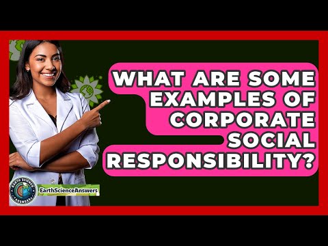 What Are Some Examples Of Corporate Social Responsibility? - Earth Science Answers