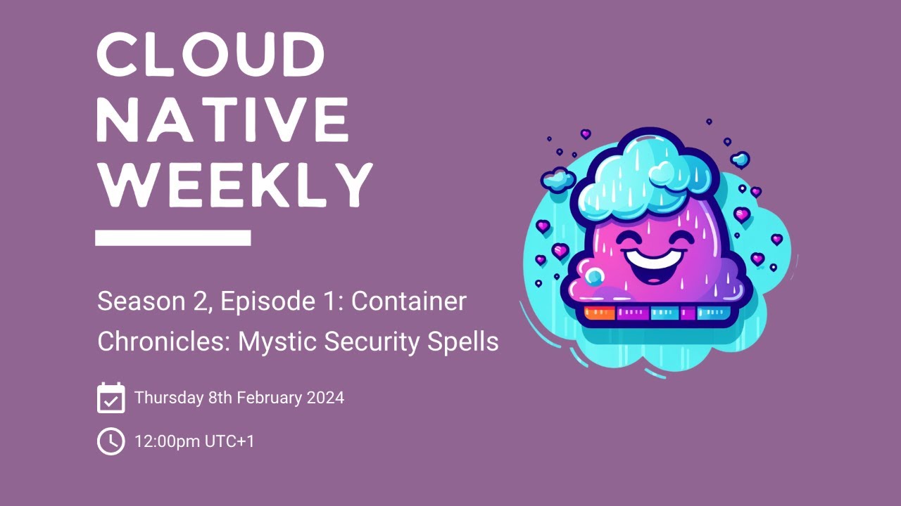 Cloud Native Weekly - S2E1 - Container Chronicles: Mystical Security Spells