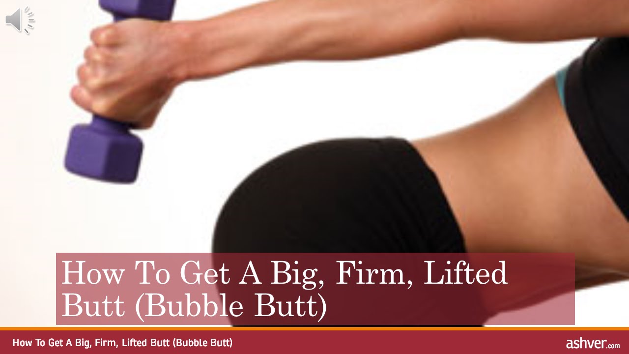 How To Get A Big, Firm, Lifted Butt Bubble Butt