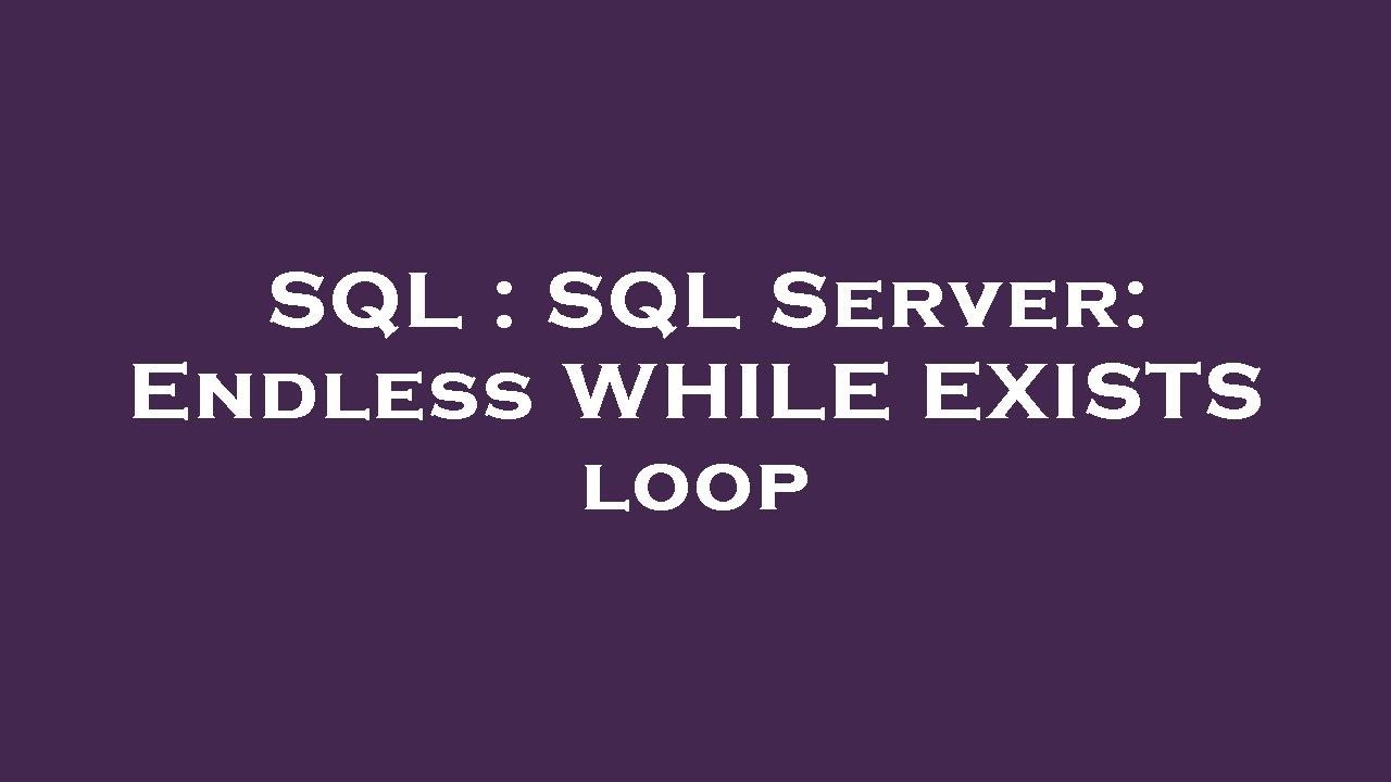 SQL : SQL Server: Endless WHILE EXISTS loop