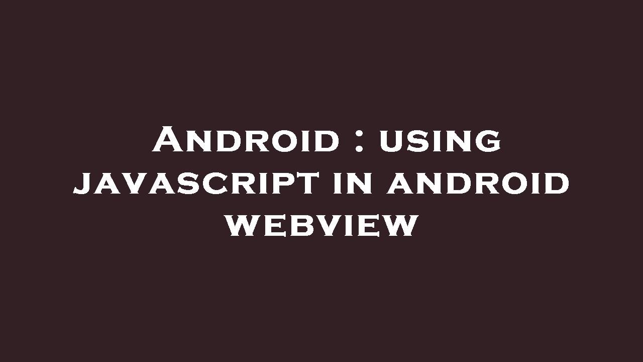 Android : using javascript in android webview