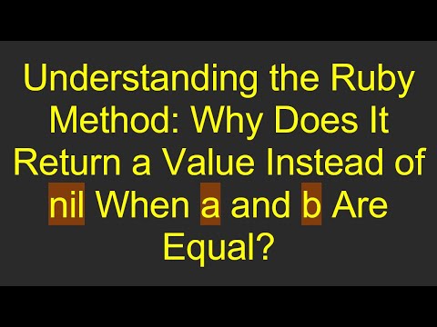 Understanding the Ruby Method: Why Does It Return a Value Instead of nil When a and b Are Equal?