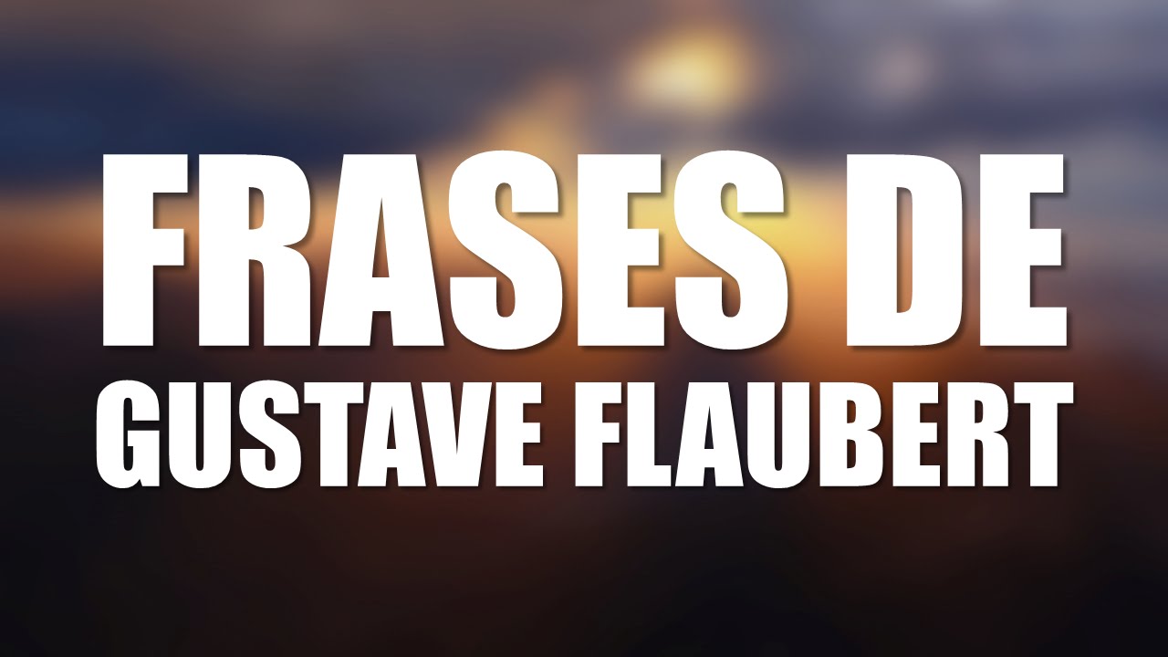 Las 10 mejores frases de GUSTAVE FLAUBERT