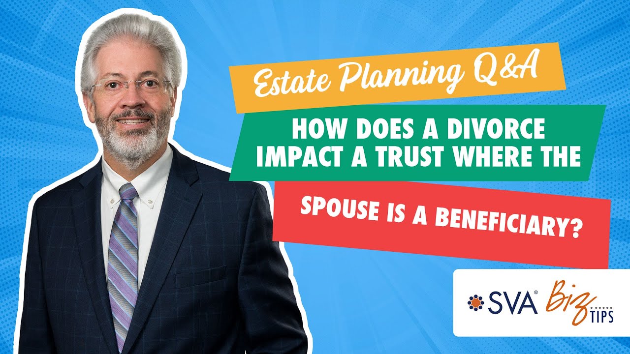 Estate Planning: How Does a Divorce Impact a Trust Where the Spouse Is a Beneficiary?