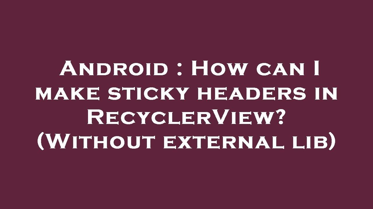 Android : How can I make sticky headers in RecyclerView? (Without external lib)