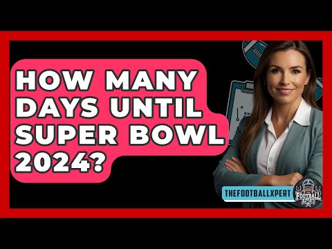 How Many Days Until Super Bowl 2024? - The Football Xpert